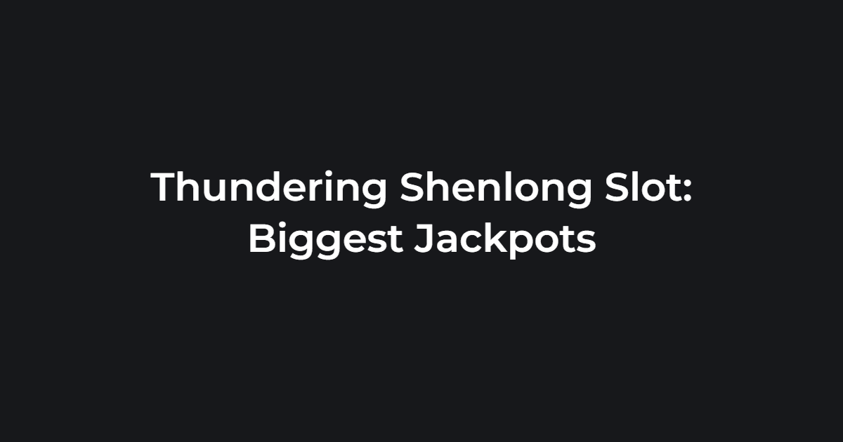 Thundering Shenlong Slot: Biggest Jackpots