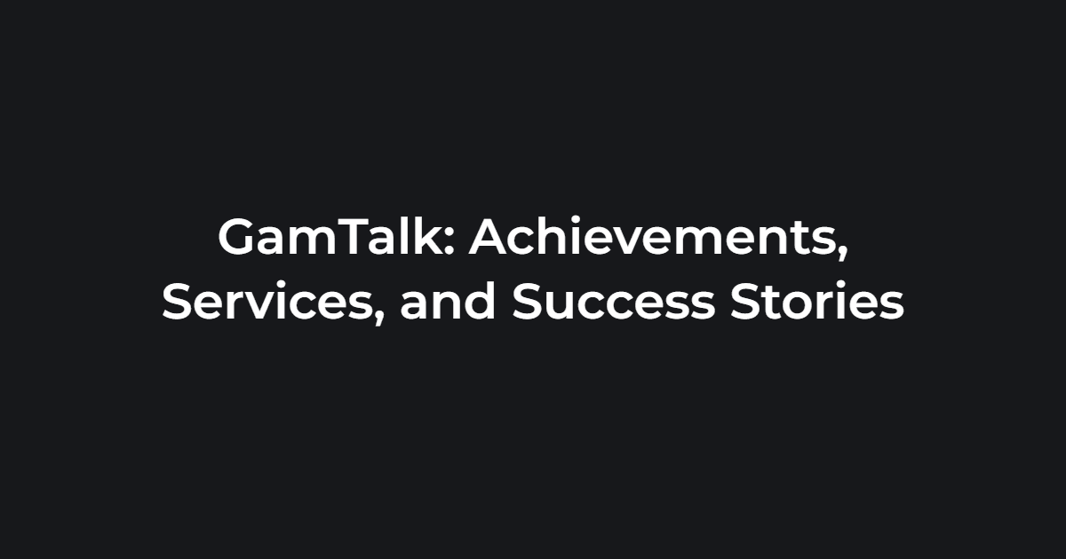 GamTalk: Achievements, Services, and Success Stories